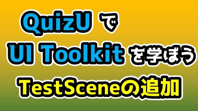 【Unity】QuizU で UI Toolkit を学ぼう～TestScene の追加～ | パパコーダー